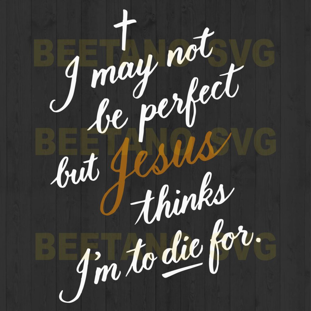 I May Not Be Perfect But Jesus Thinks I'm To Die For Svg Files, Jesus ...