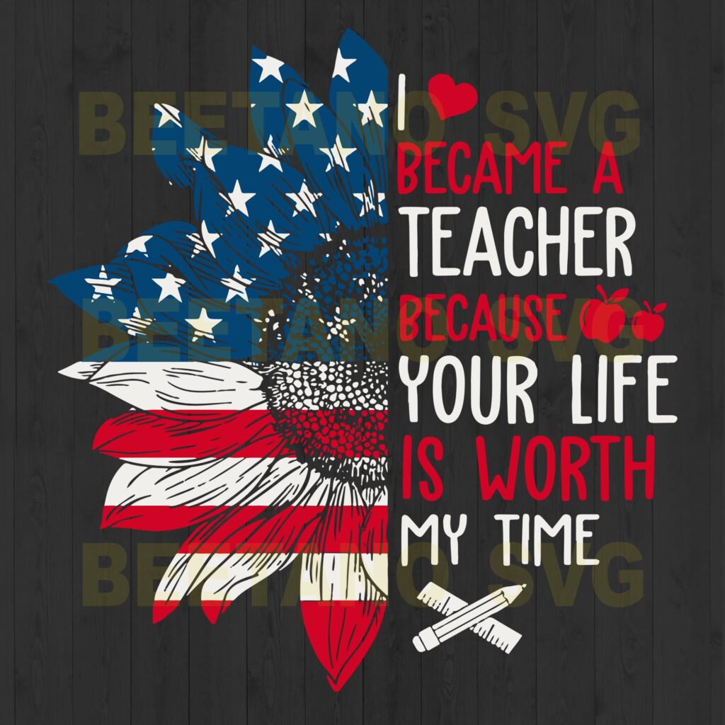 I Became A Teacher Because Your Life Is Worth My Time Svg Files