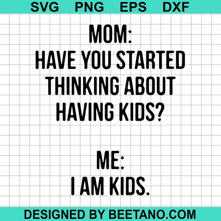 Mom Have You Started Thinking About Having Kids Me I am Kid SVG cut ...